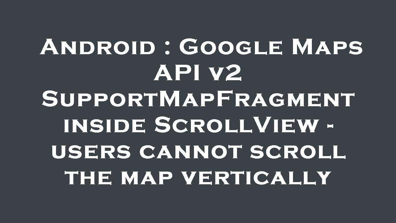 Android : Google Maps API v2 SupportMapFragment inside ScrollView - users cannot scroll the map ...