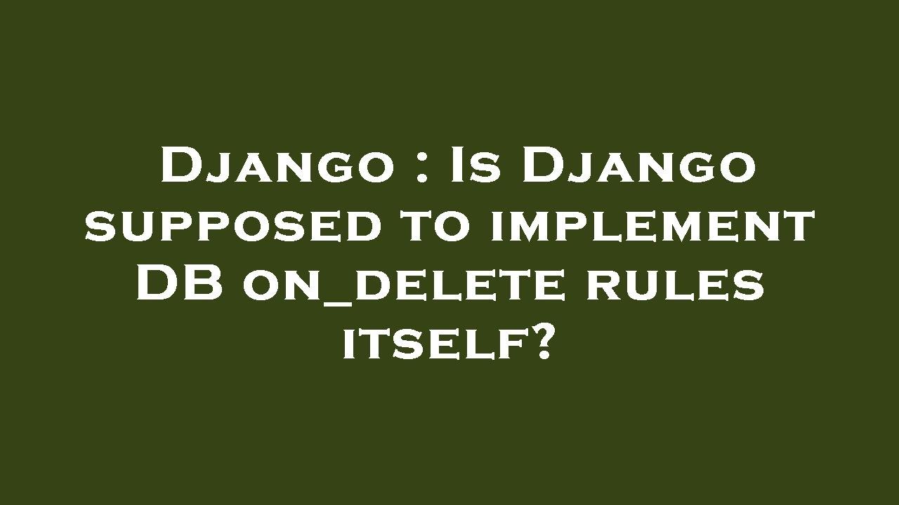 Django Is Django Supposed To Implement Db Ondelete Rules Itself 6309