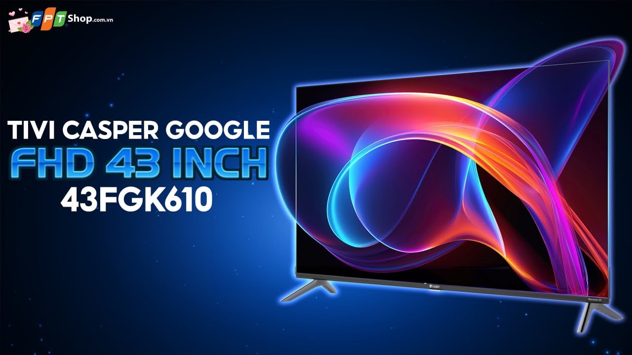 Casper SmartTV 43" Full HD 43FGK610: Nổi bật thiết kế tràn viền, mang ...