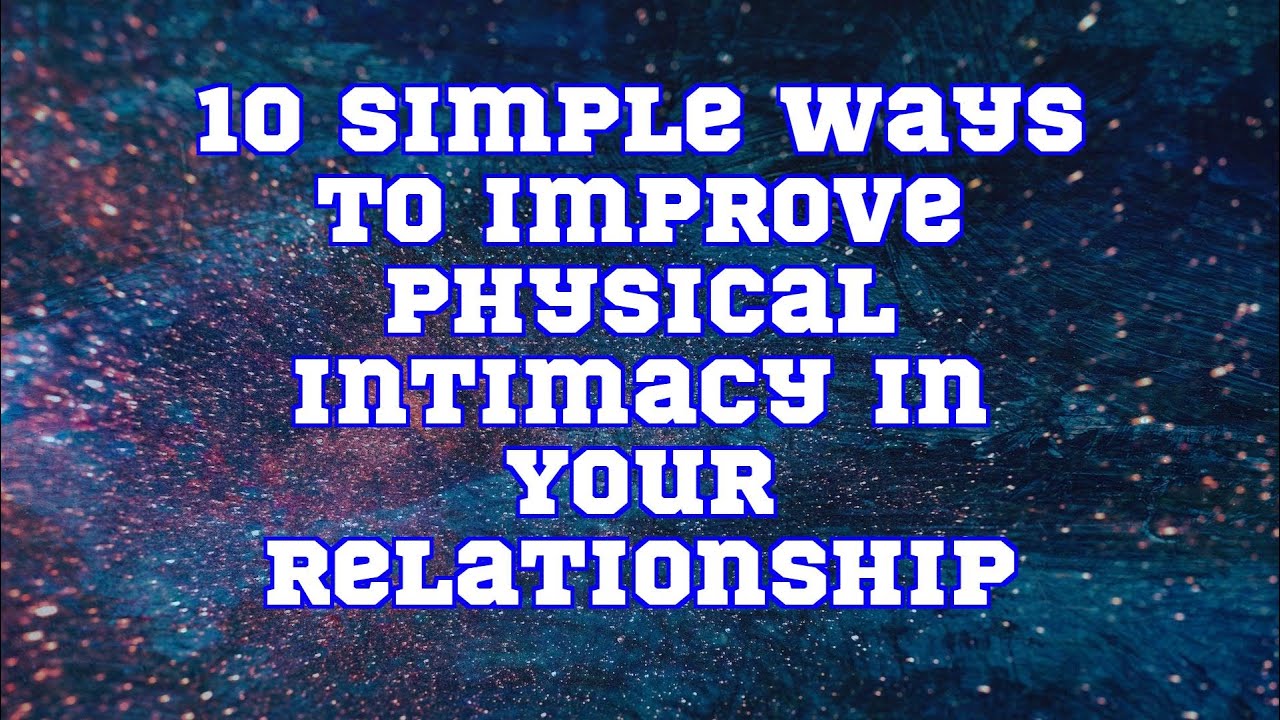 10 Simple Ways To Improve Physical Intimacy In Your Relationship Youtube