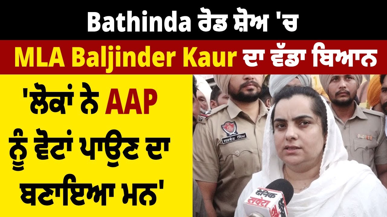 Bathinda ਰੋਡ ਸ਼ੋਅ 'ਚ MLA Baljinder Kaur ਦਾ ਵੱਡਾ ਬਿਆਨ, 'ਲੋਕਾਂ ਨੇ AAP ਨੂੰ ...