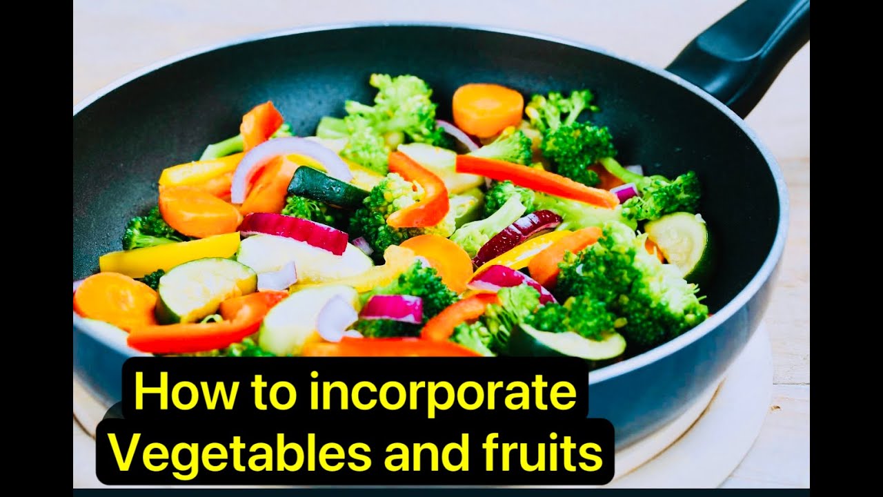 How To Incorporate More Fruits And Vegetables Into Your Diet