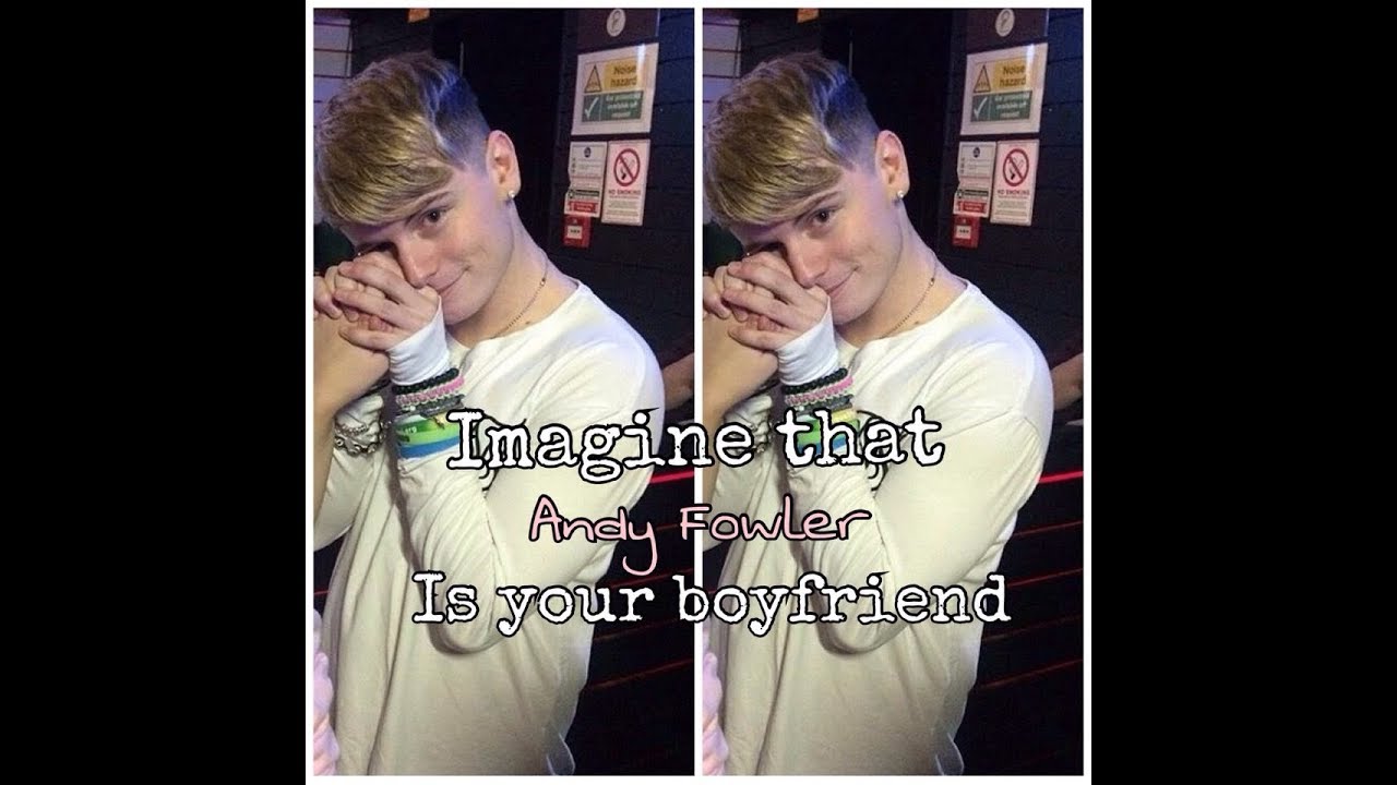 Imagine that Andy Fowler is your boyfriend ♥ - YouTube