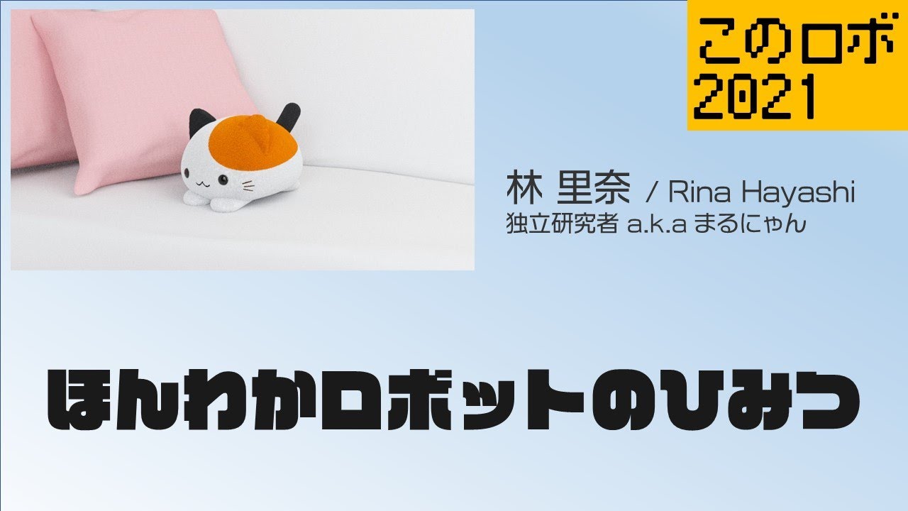 林里奈 / Rina Hayashi（独立研究者 a.k.a. まるにゃん）「ほんわかロボットのひみつ」 / このロボットがすごい2021 - YouTube