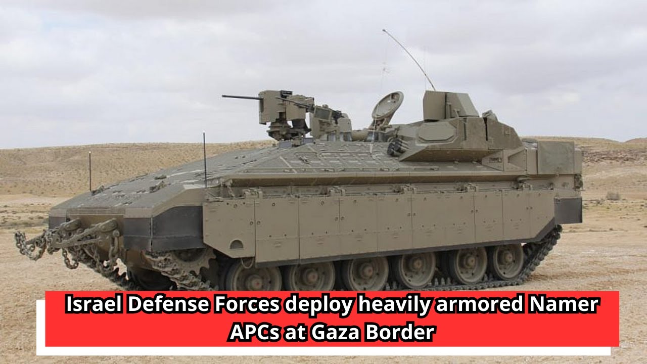 Israel Defense Forces deploy heavily armored Namer APCs at Gaza Border ...