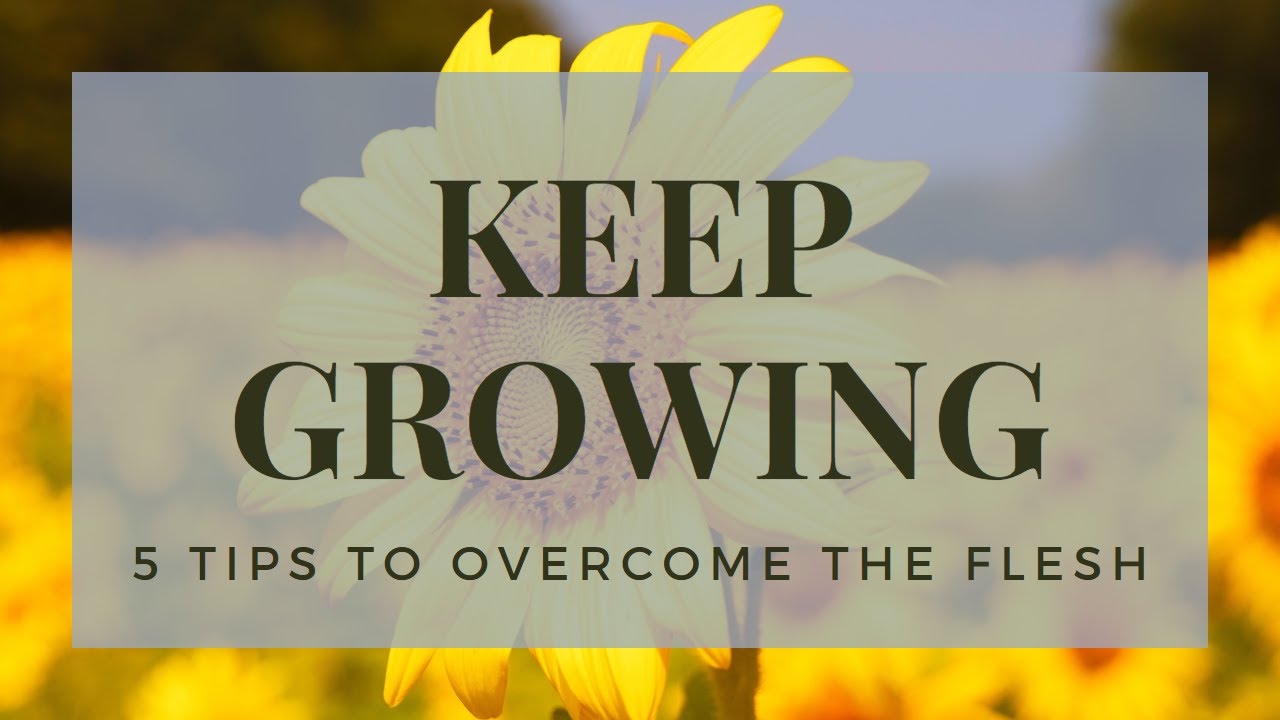 Keep Growing: 5 Tips to overcome the flesh! - YouTube