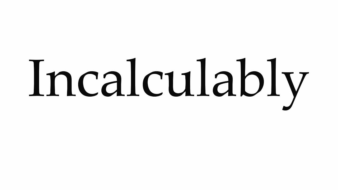 How to Pronounce Incalculably - YouTube