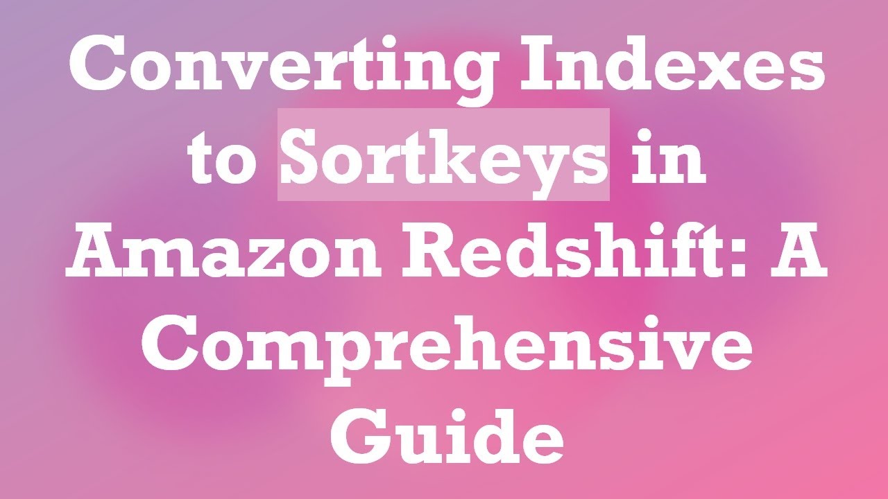 Converting Indexes to Sortkeys in Amazon Redshift: A Comprehensive Guide - YouTube