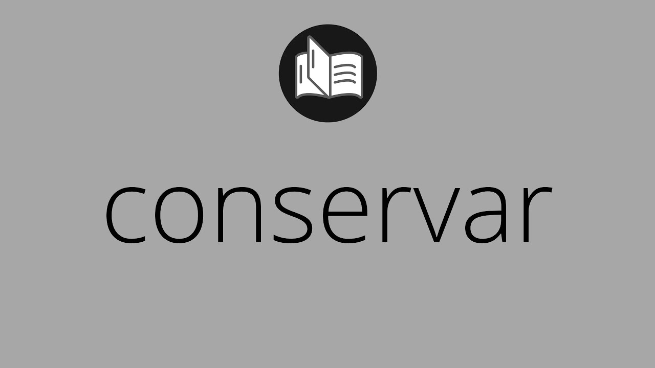 Que significa CONSERVAR • conservar SIGNIFICADO • conservar DEFINICIÓN ...