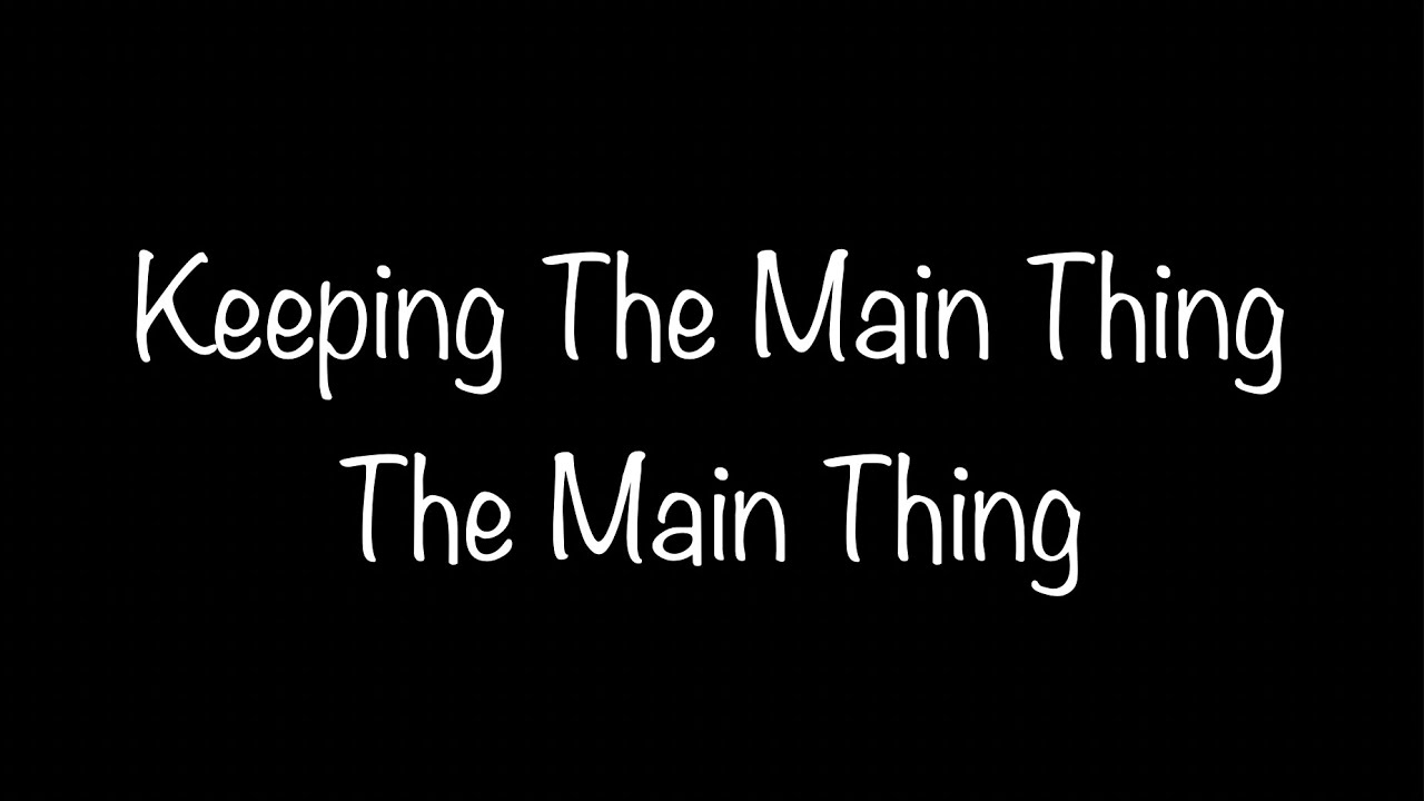 Keeping The Main Thing, The Main Thing - YouTube