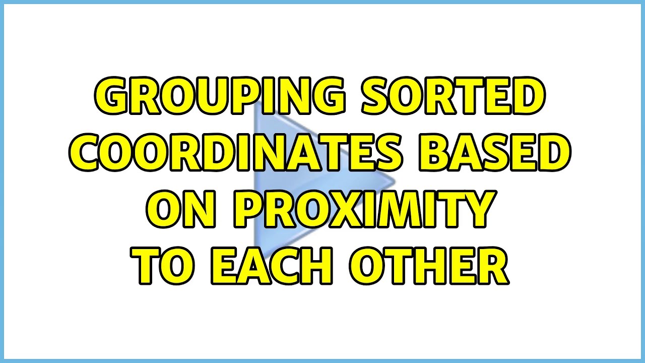 Grouping sorted coordinates based on proximity to each other (2 ...