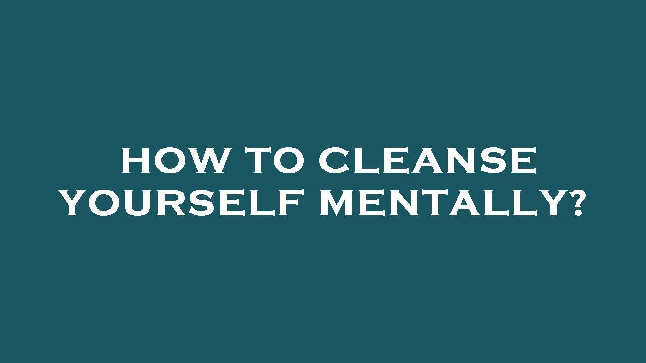 How to cleanse yourself mentally? - YouTube