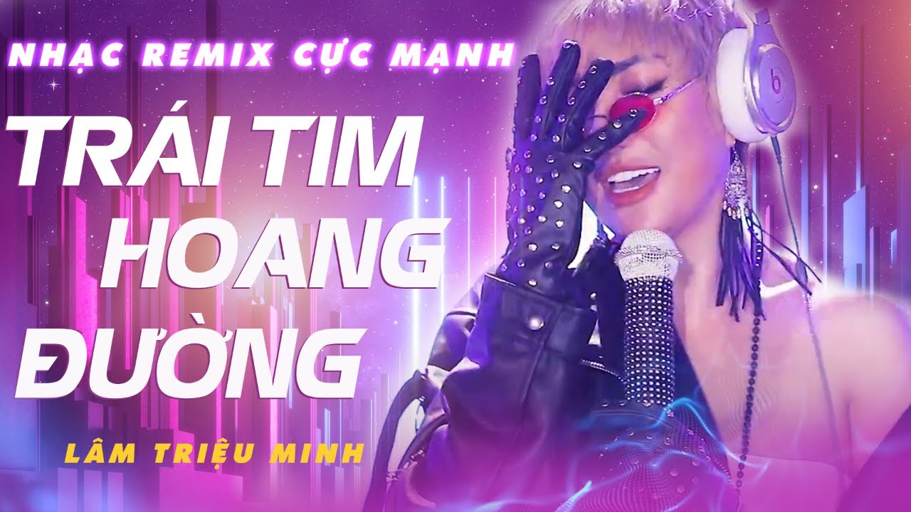 NhẠc Remix CỰc MẠnh Banh NÓc CỰc PhÊ LÂm TriỆu Minh TrÁi Tim Hoang