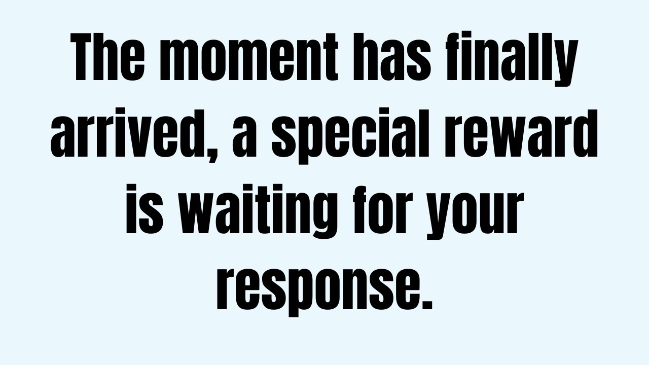 The moment has finally arrived, a special reward is waiting for your ...