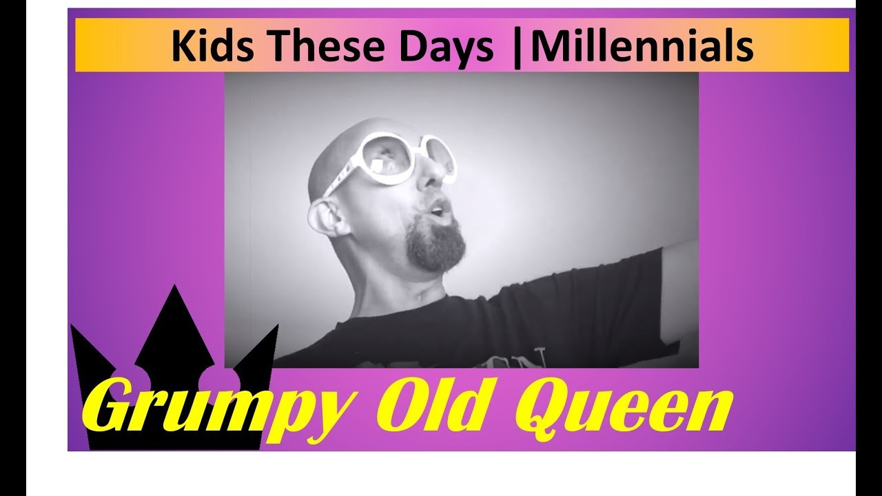 Grumpy Old Queen - Kids These Days | Millennials - YouTube