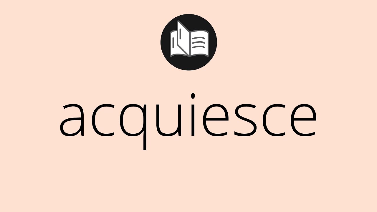 What ACQUIESCE means • Meaning of ACQUIESCE • acquiesce MEANING ...