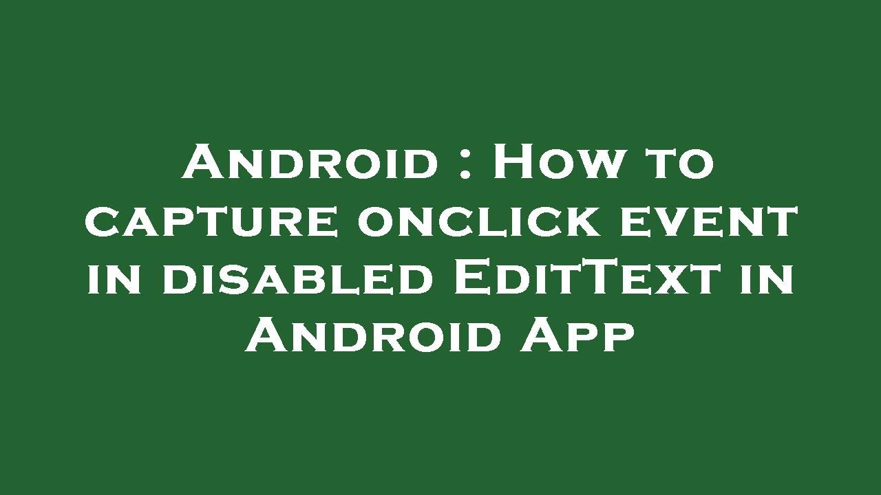 Android How To Capture Onclick Event In Disabled Edittext In Android