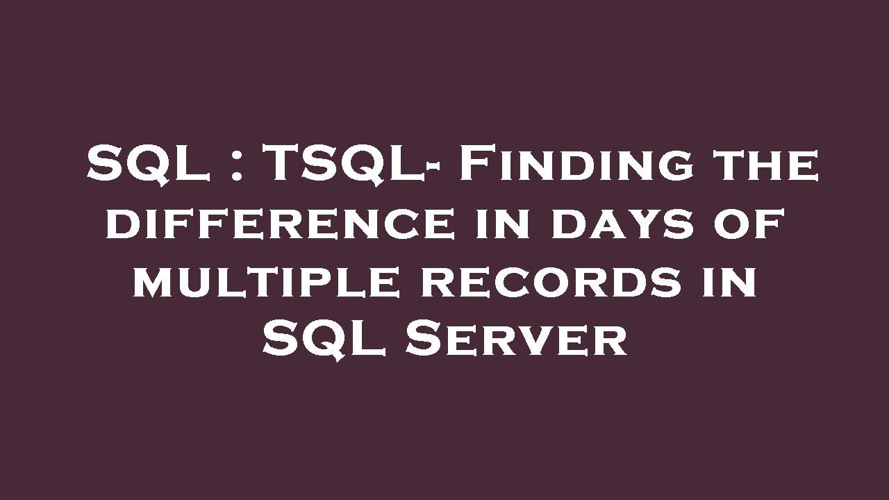 Sql Tsql Finding The Difference In Days Of Multiple Records In Sql 7869