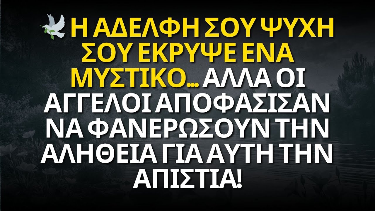 🕊️ Η ΑΔΕΛΦΗ ΣΟΥ ΨΥΧΗ ΣΟΥ ΕΚΡΥΨΕ ΕΝΑ ΜΥΣΤΙΚΟ... ΑΛΛΑ ΟΙ ΑΓΓΕΛΟΙ ...