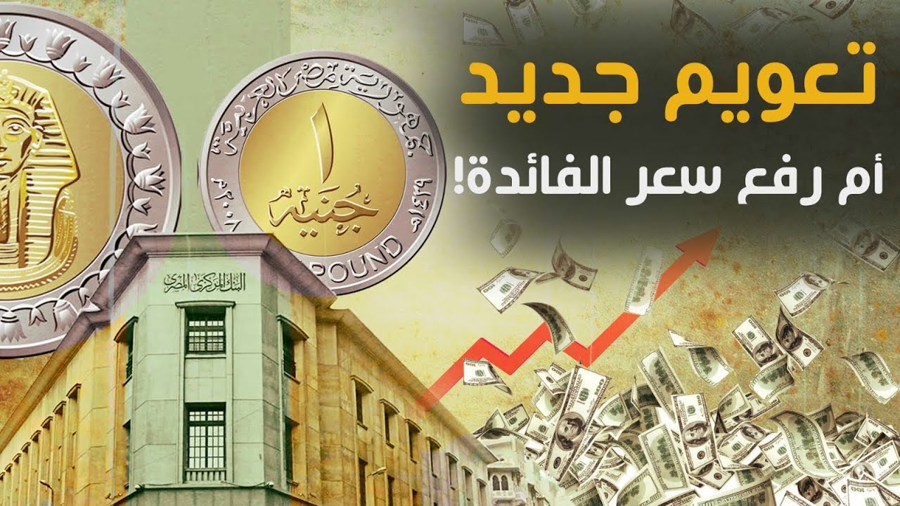 هل فيه تعويم جديد للجنيه؟ أم سيتم الاكتفاء برفع سعر الفائدة؟ وما