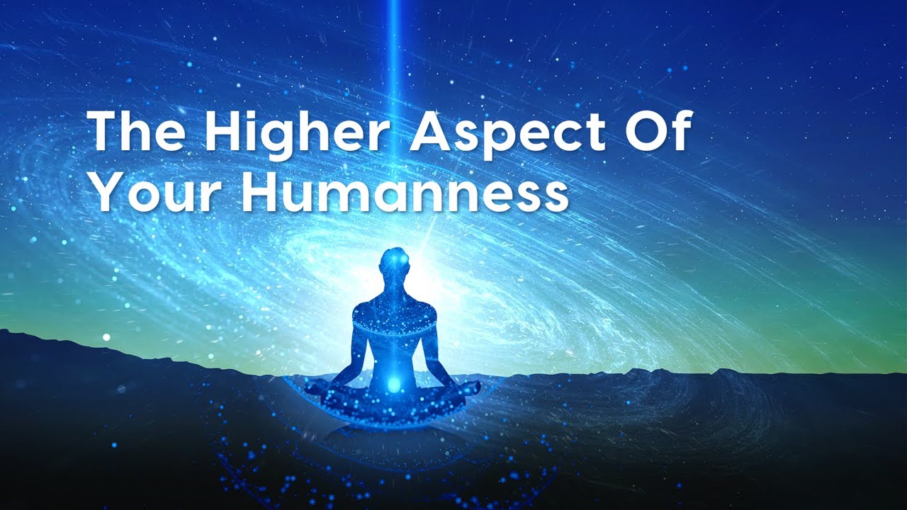 The Higher Aspect Of Your Humanness - YouTube