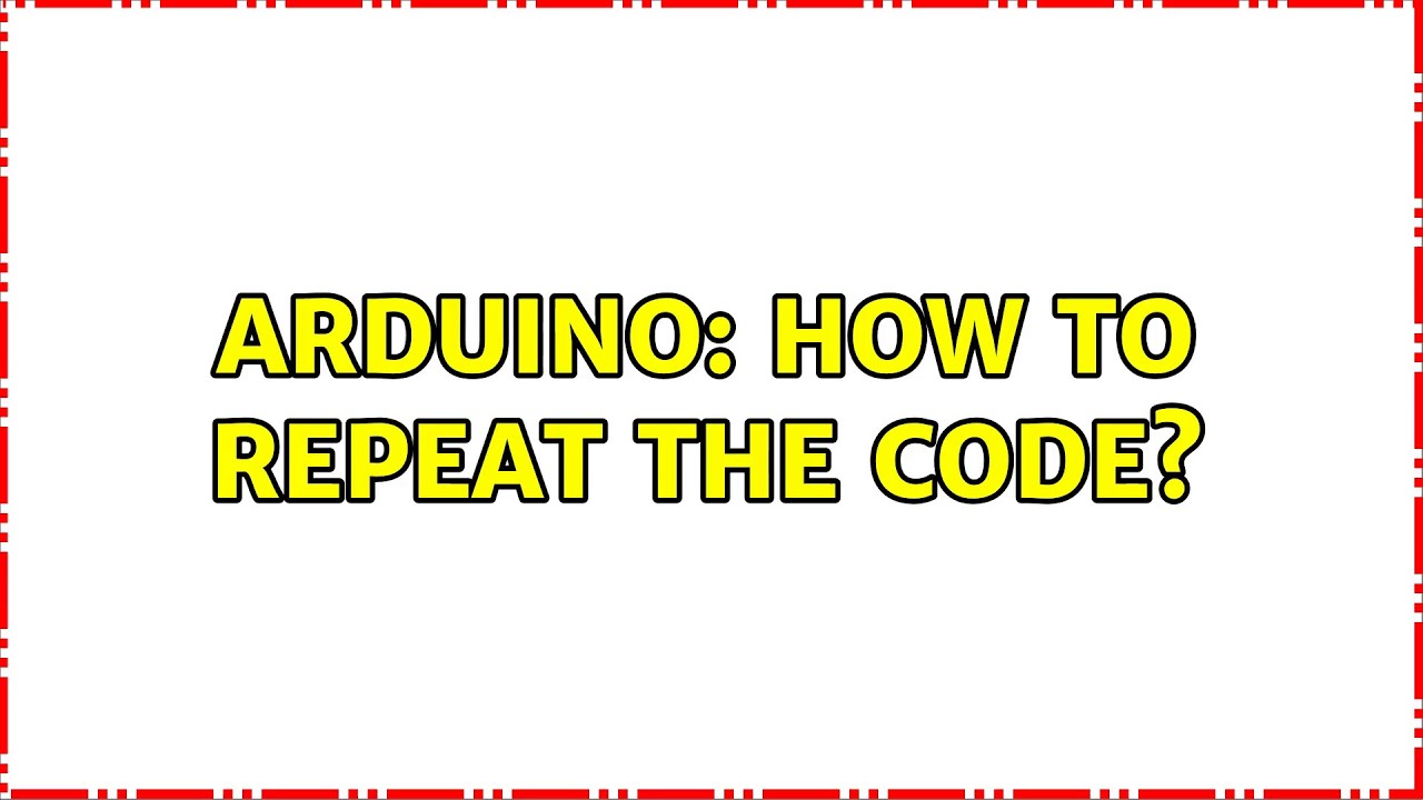 Arduino How To Repeat The Code 4 Solutions Youtube