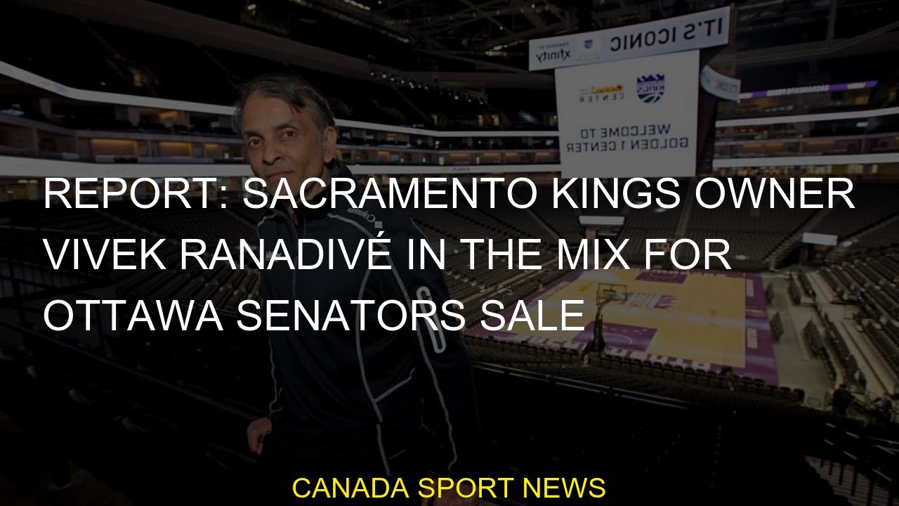 Report: Sacramento Kings owner Vivek Ranadivé in the mix for Ottawa ...