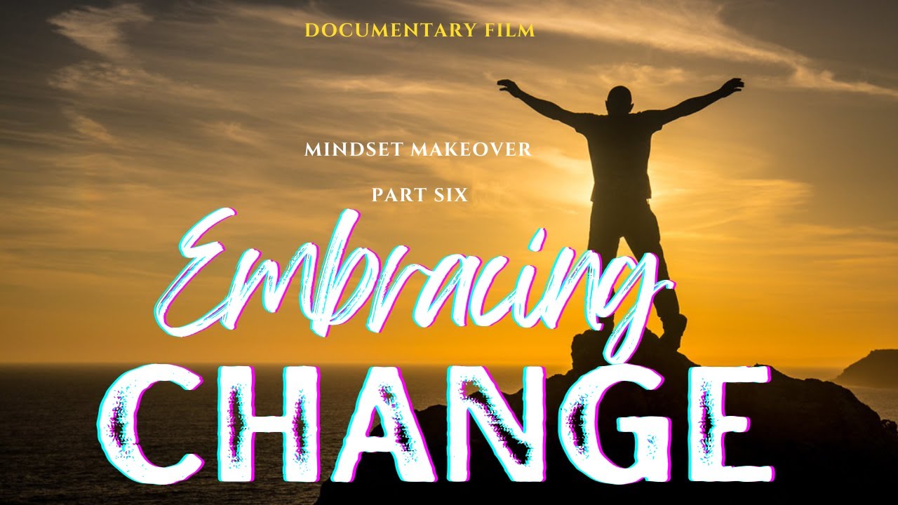 Embracing Change | Part 6 of Mindset Makeover: self help documentary ...