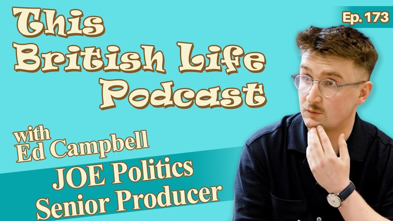 JOE Politics Senior Producer - Ed Campbell | Ep.173 | This British Life ...