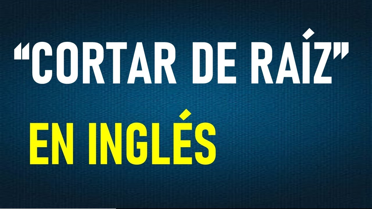 A ver... ¿cómo digo "CORTAR DE RAÍZ" en INGLÉS? - YouTube
