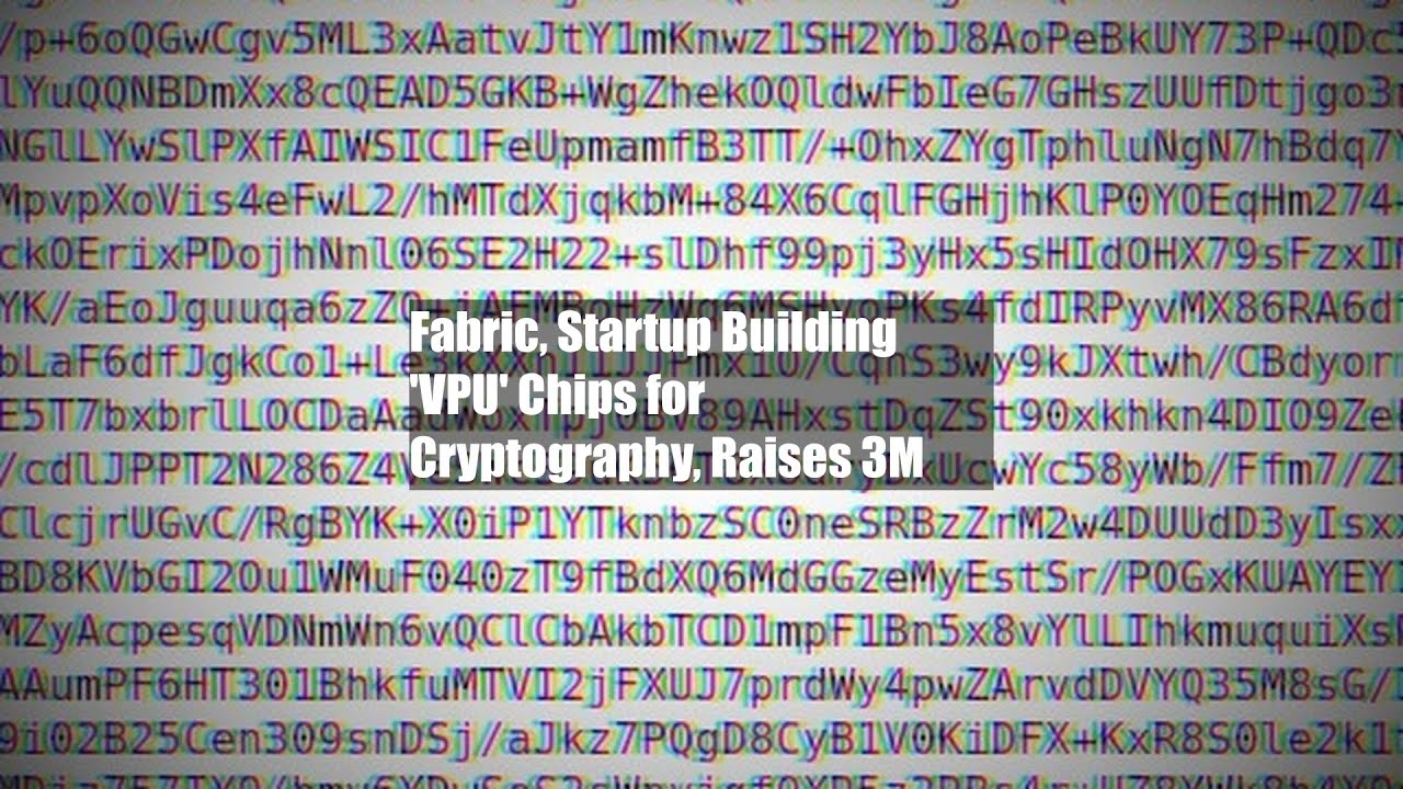 Fabric, Startup Building 'VPU' Chips for Cryptography, Raises $33M ...