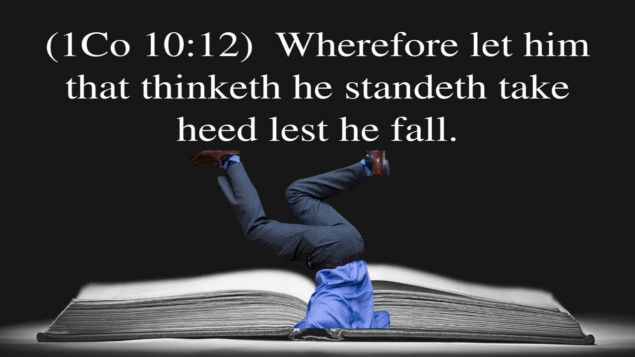 1 Corinthians 10:12 [12]Wherefore let him that thinketh he standeth take heed lest he fall ...