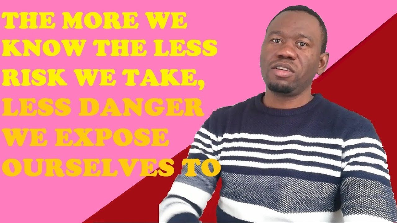 THE MORE WE KNOW THE LESS RISK WE TAKE, THE LESS DANGER WE EXPOSE ...