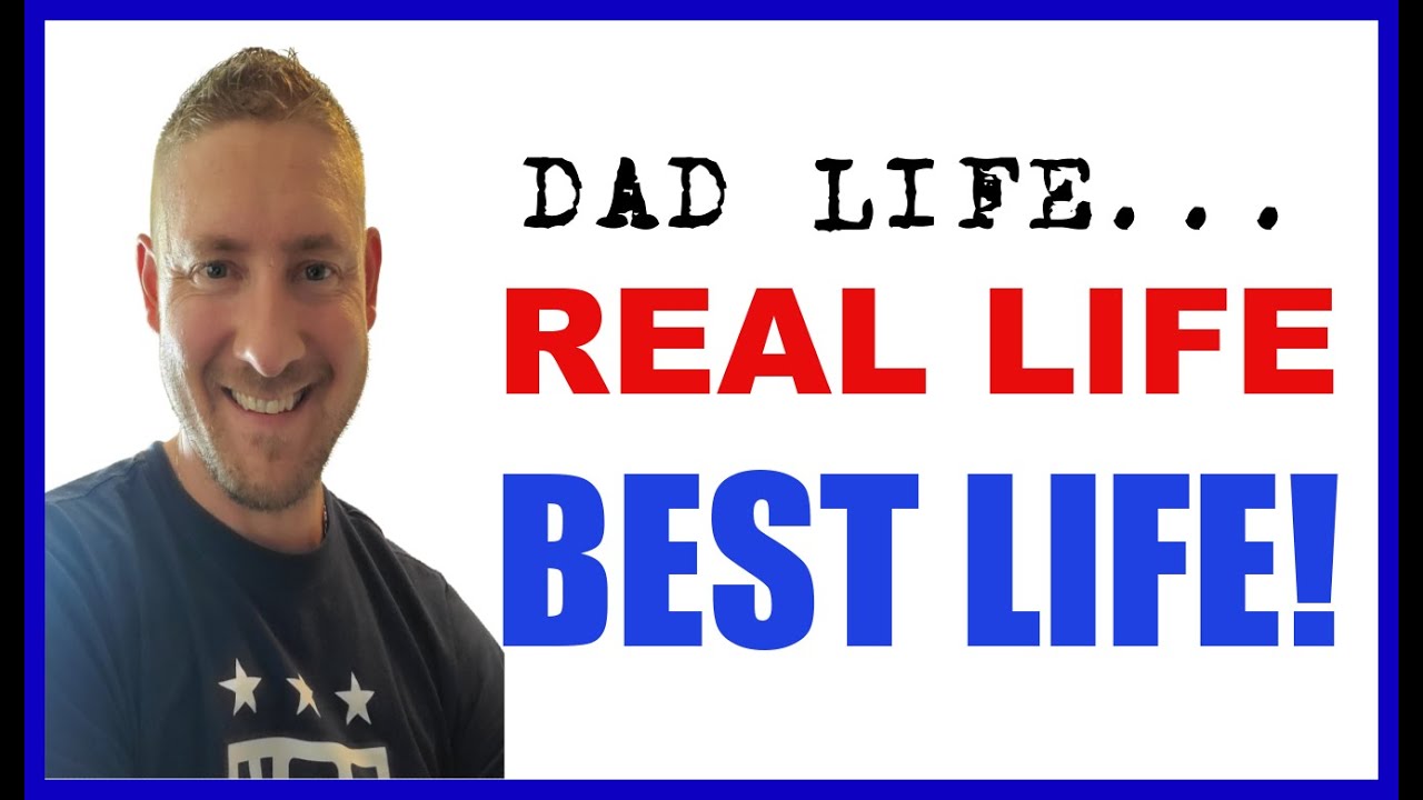 Dad Life... Real Life.... BEST LIFE!!! - YouTube