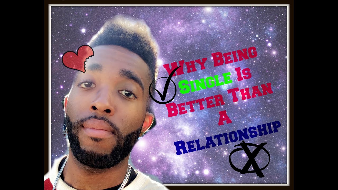 Why Being Single Is Better Than Being In A Relationship YouTube why-being-single-is-better-than-being-in-a-relationship-youtube