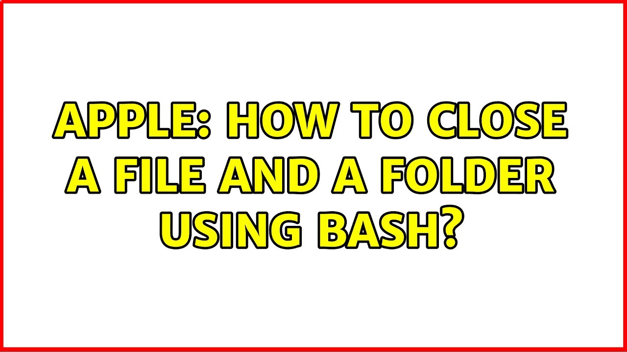 Apple: How to close a file and a folder using bash? (3 Solutions ...