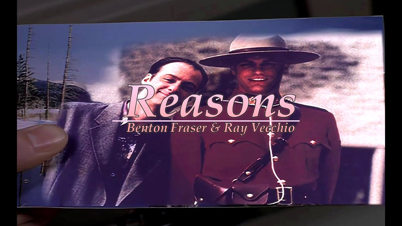 Benton Fraser & Ray Vecchio | Reasons - YouTube