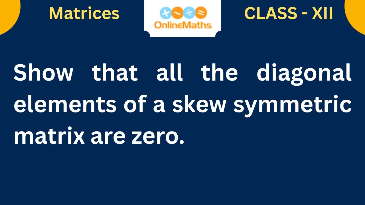 XII Matrices Show that all the diagonal elements of a skew symmetric ...