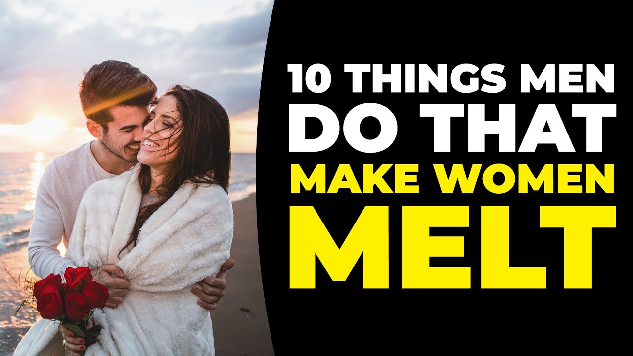 10 Things MEN DO THAT MAKE WOMEN MELT - YouTube