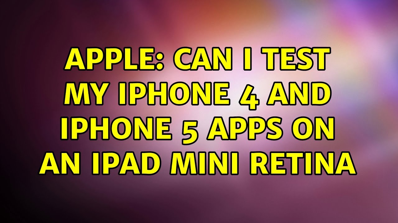 Apple Can I Test My IPhone 4 And IPhone 5 Apps On An IPad Mini Retina Apple Can I Test My IPhone 4 And IPhone 5 Apps On An IPad Mini Retina
