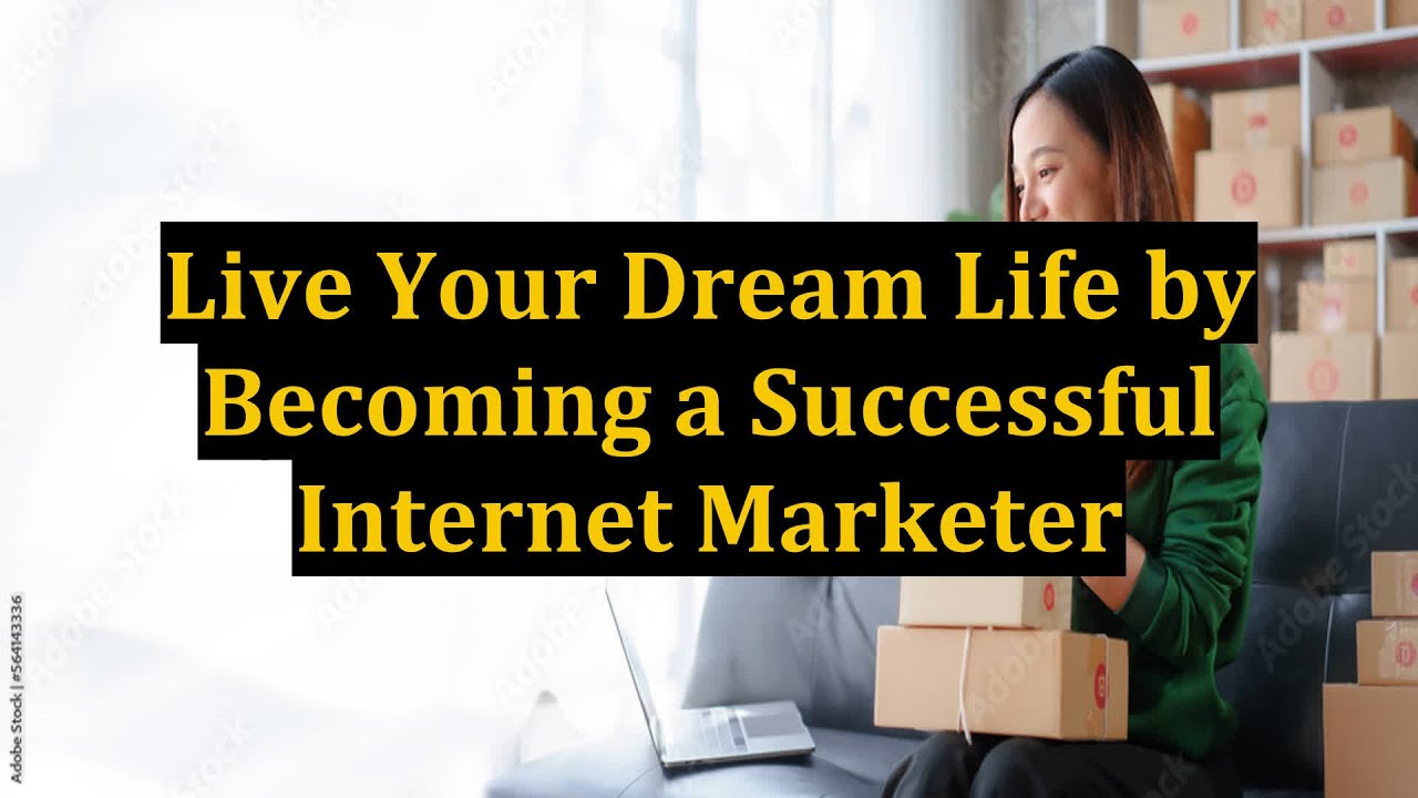Live Your Dream Life by Becoming a Successful Internet Marketer - YouTube
