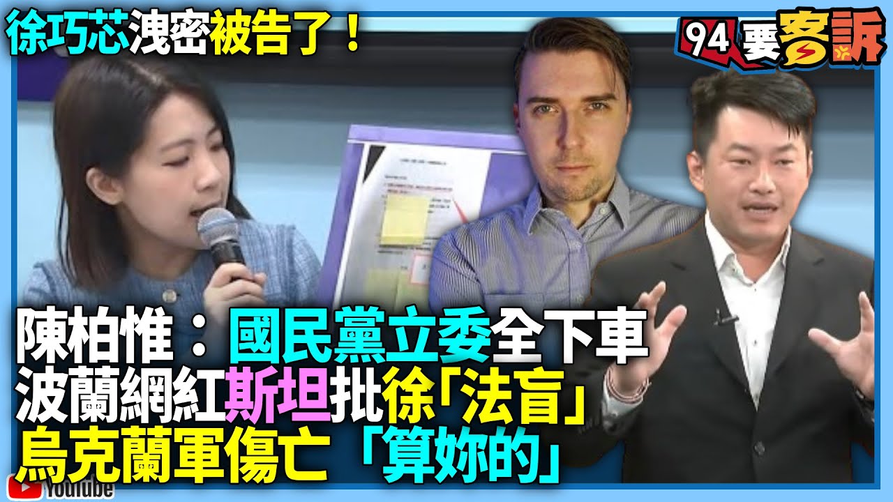 【94要客訴】徐巧芯洩密被告了!陳柏惟:國民黨立委全下車!波蘭網紅斯坦批徐「法盲」!烏克蘭軍傷亡「算妳的」 Youtube