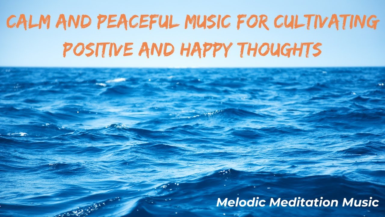 Calm and peaceful Music for Cultivating Positive and Happy Thoughts ...