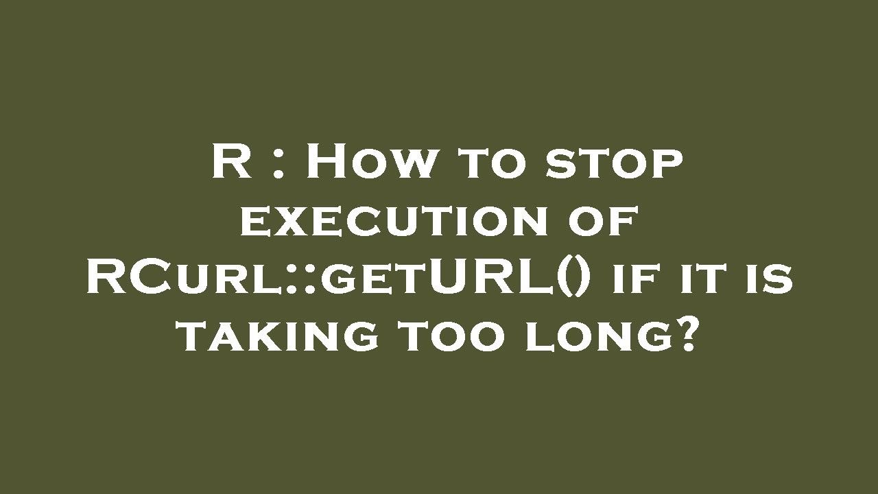 R How To Stop Execution Of RCurl getURL If It Is Taking Too Long R How To Stop Execution Of RCurl getURL If It Is Taking Too Long
