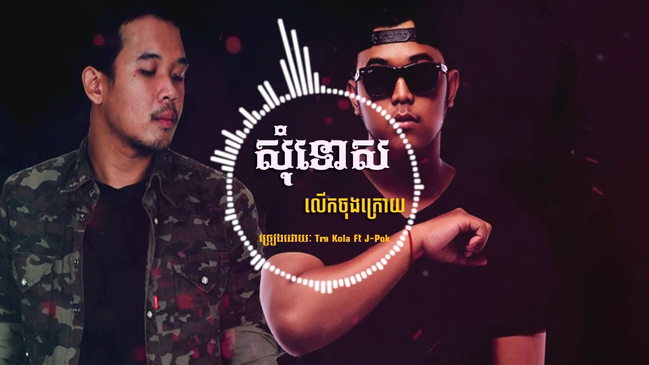 Khmer Original Song - សុំទោសលើកចុងក្រោយ - Tra Kola ft J Pok - khmer ...