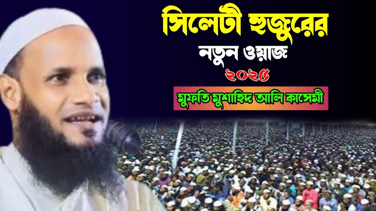 সিলেটী হুজুরের নতুন ওয়াজ ২০২৫ মুফতি মুশাহিদ আলি কাসেমী!mufti musahid ...