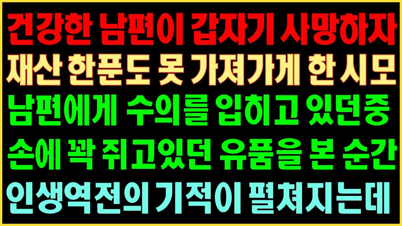 반전실화사연 건강한 남편이 갑자기 사망하자 재산 한 푼도 못 가져가게 한 시모 남편에게 수의를 입히고 있던 중 손에 꽉 쥐고 있던 유품을 본 순간 인생 역전의 기적이