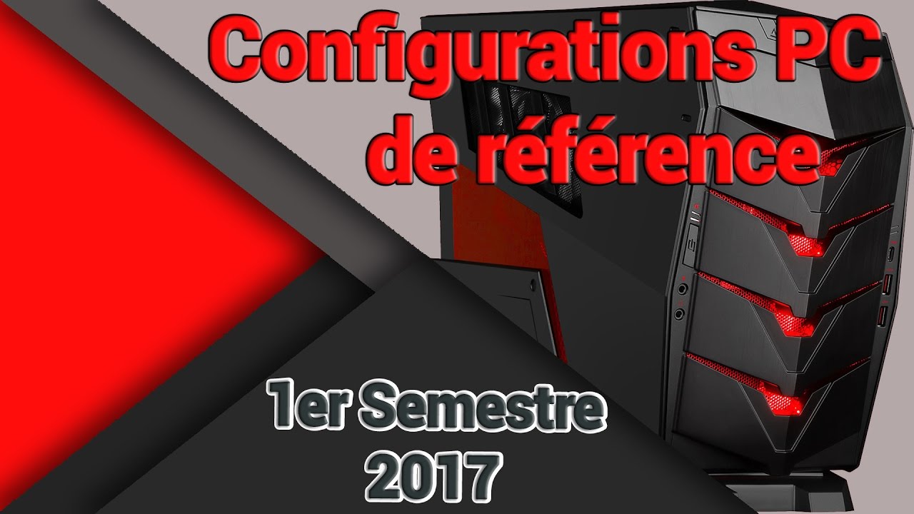 Configurations PC de référence 1er Semestre 2017 (PC Gamer, PC Gamer 4k ...