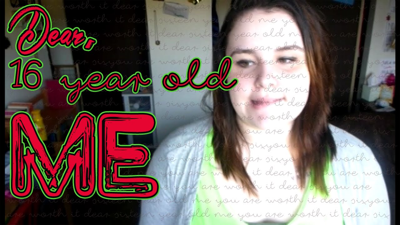 Dear 16 Year Old Me, - YouTube