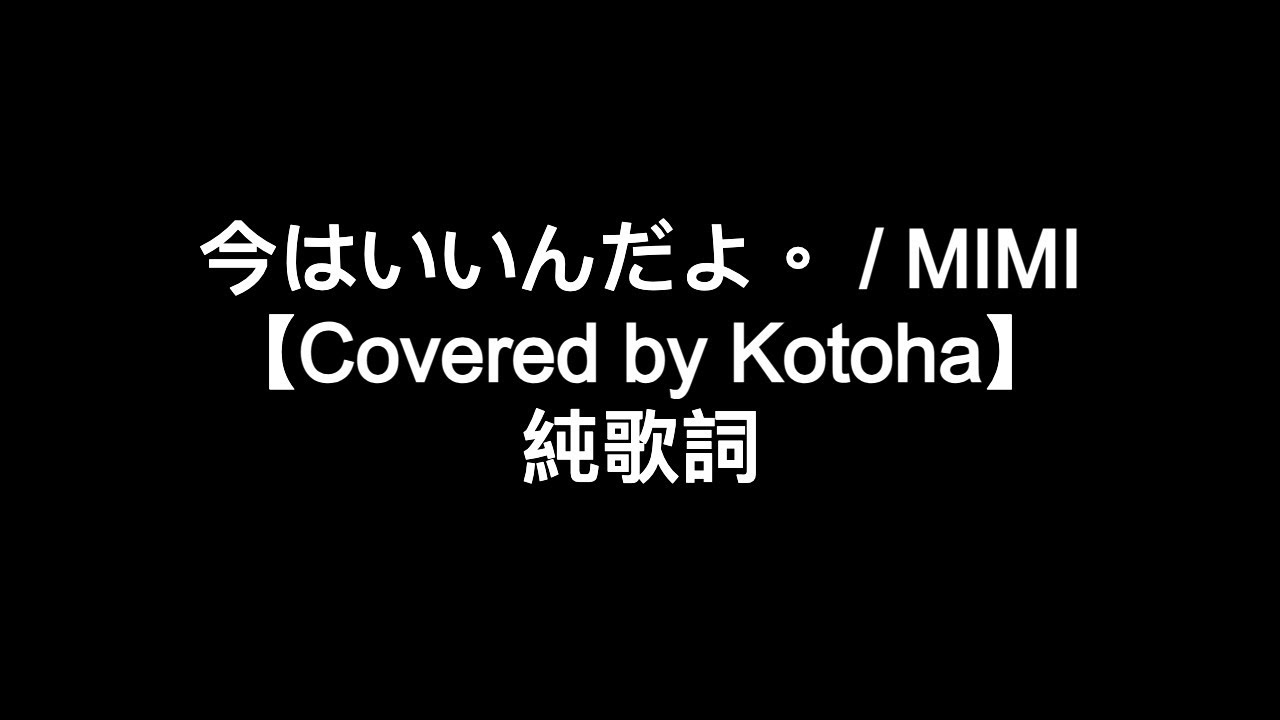 今はいいんだよ。 Mimi【covered By Kotoha】 純歌詞 Youtube